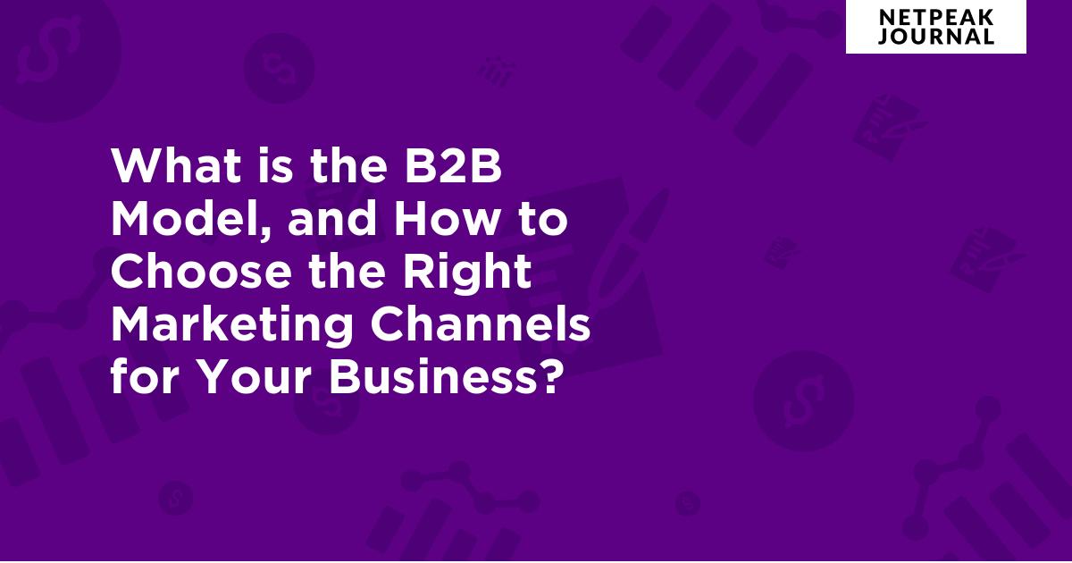 What is the B2B Model, and How to Choose the Right Marketing Channels ...