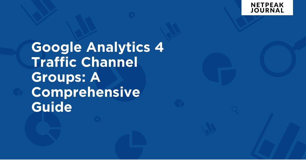 Google Analytics 4 Traffic Channel Groups: A Comprehensive Guide