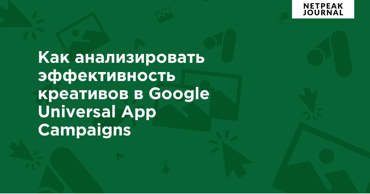 Как анализировать эффективность креативов в Google Universal App Campaigns