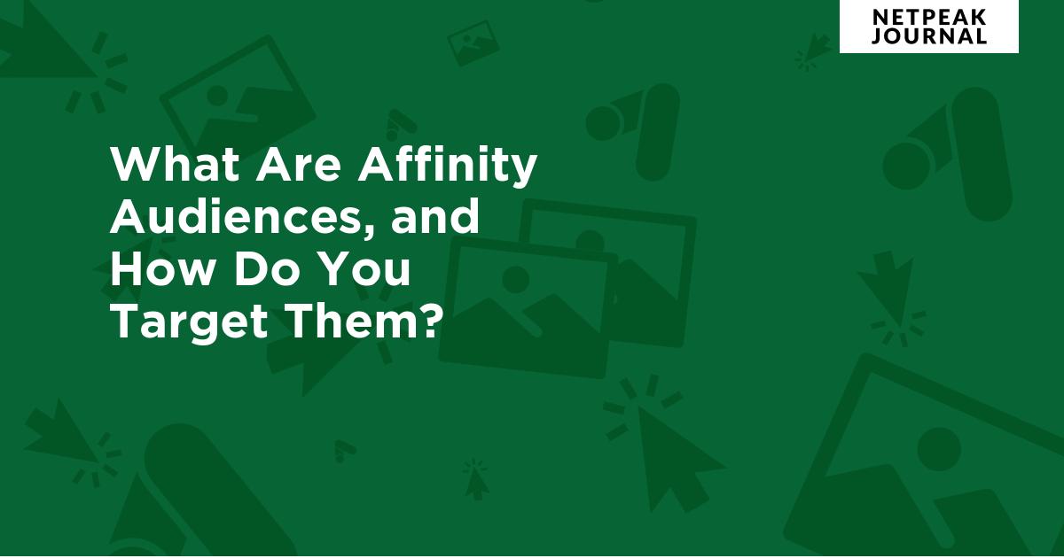 What Are Affinity Audiences, and How Do You Target Them?