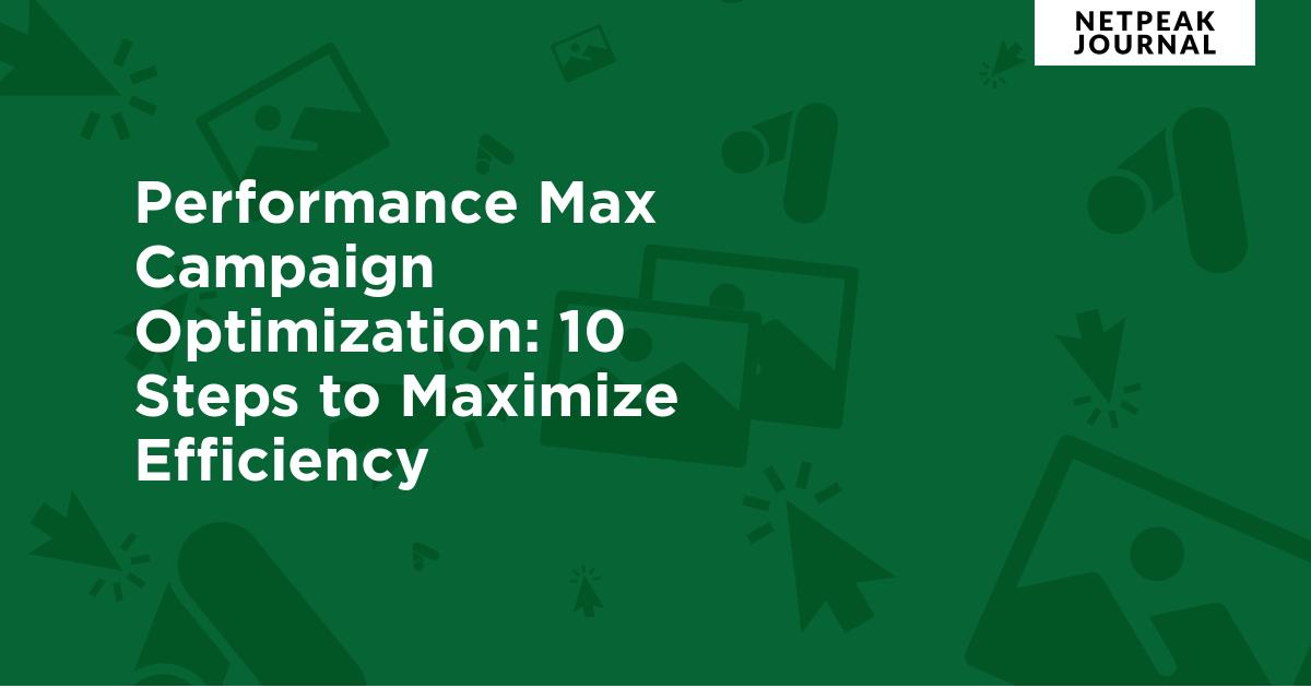 Performance Max Campaign Optimization: 10 Steps to Maximize Efficiency